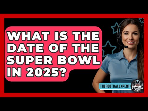 What Is the Date of the Super Bowl in 2025? - The Football Xpert