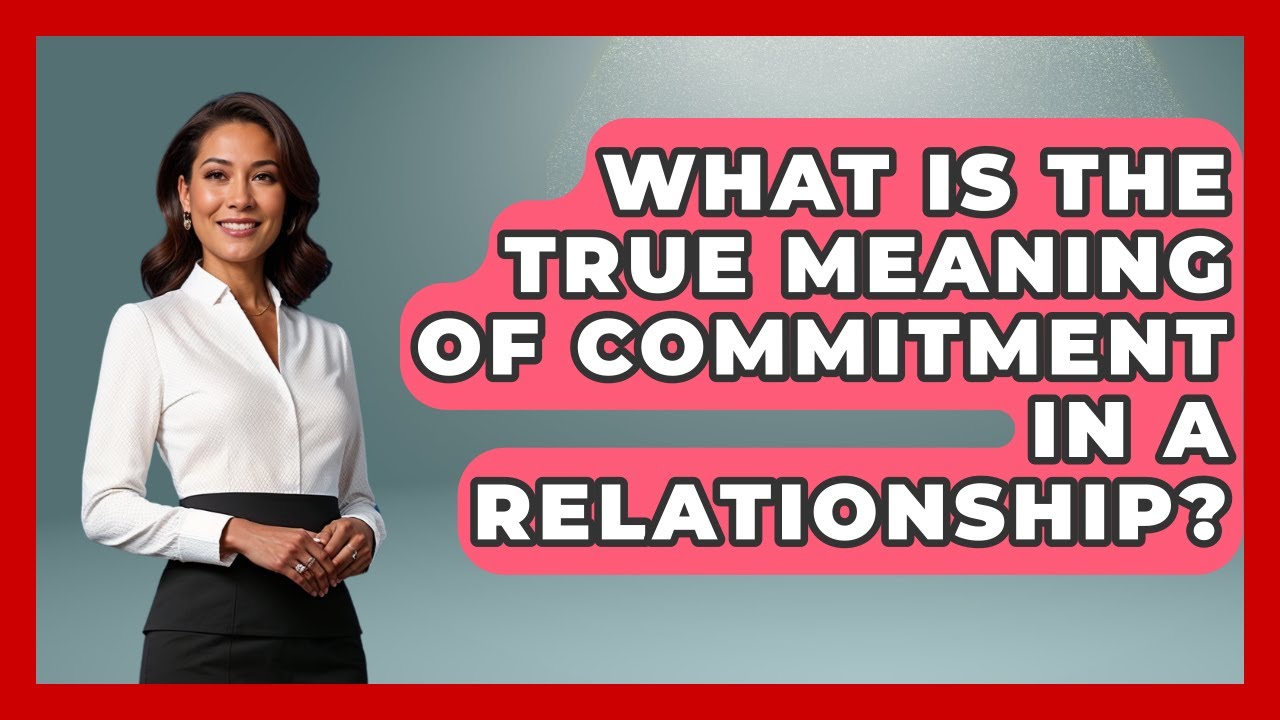 What Is The True Meaning Of Commitment In A Relationship? - The Love Workshop