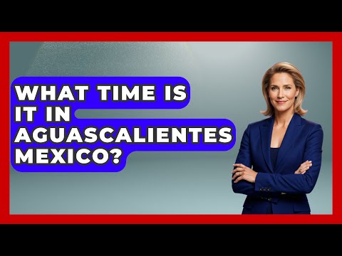 What Time Is It In Aguascalientes Mexico? - Magical Mexico Moments