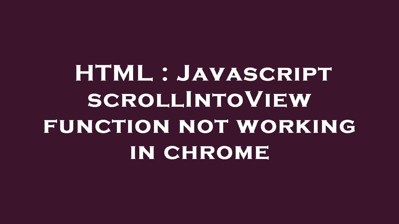 HTML : Javascript scrollIntoView function not working in chrome