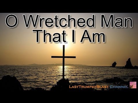 O Wretched Man That I Am