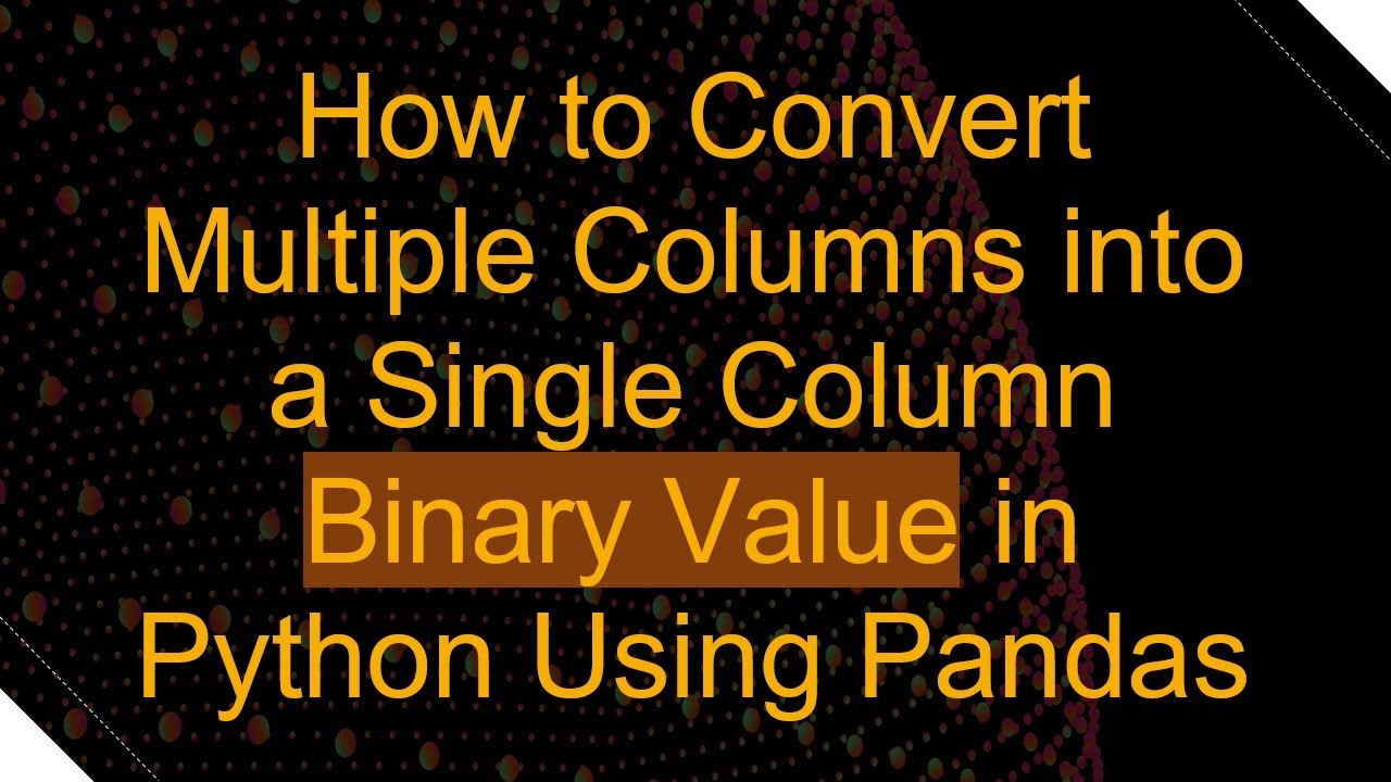How to Convert Multiple Columns into a Single Column Binary Value in Python Using Pandas