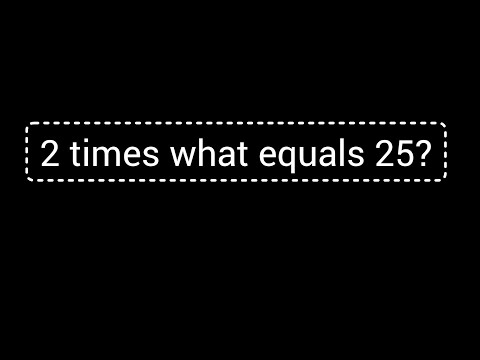 2 times what equals 25?||What times 2 is 25?