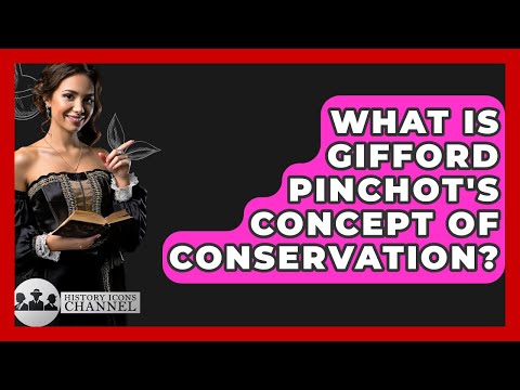 What Is Gifford Pinchot's Concept Of Conservation? - History Icons Channel