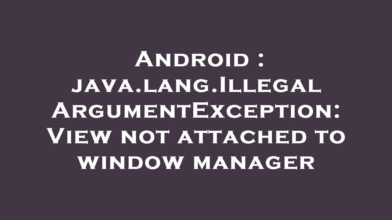 Android : java.lang.IllegalArgumentException: View not attached to window manager
