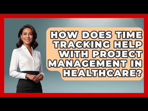 How Does Time Tracking Help With Project Management In Healthcare? - The Time Management Pro