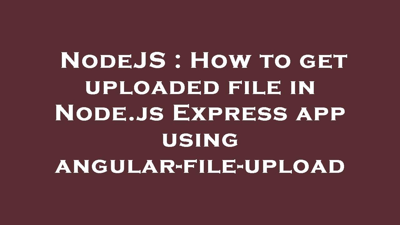 NodeJS : How to get uploaded file in Node.js Express app using angular-file-upload