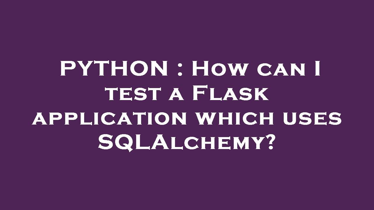 PYTHON : How can I test a Flask application which uses SQLAlchemy?