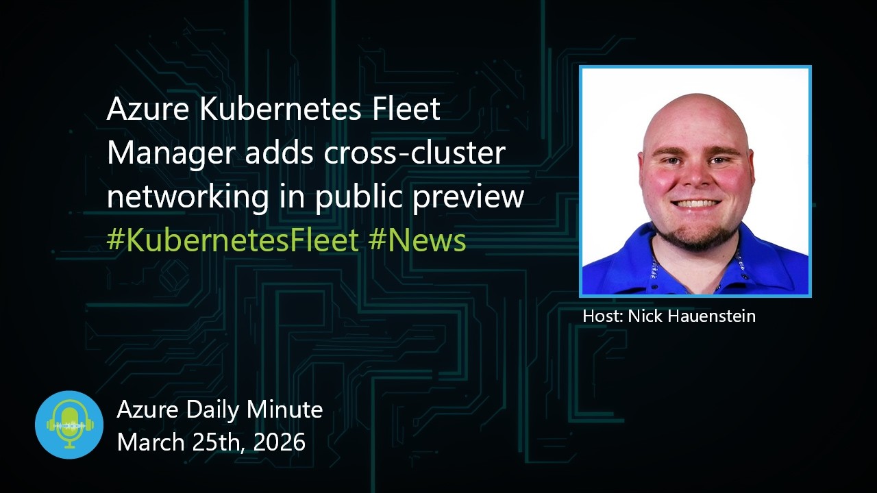 Azure Kubernetes Fleet Manager adds cross-cluster... - Azure Daily Minute Podcast - 25-MAR-2026