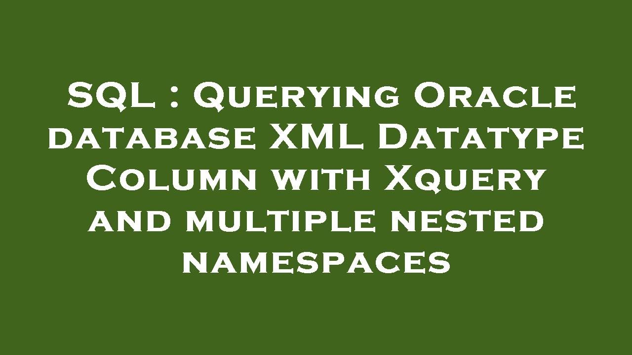 SQL : Querying Oracle database XML Datatype Column with Xquery and multiple nested namespaces