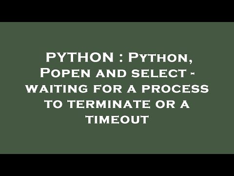 PYTHON : Python, Popen and select - waiting for a process to terminate or a timeout