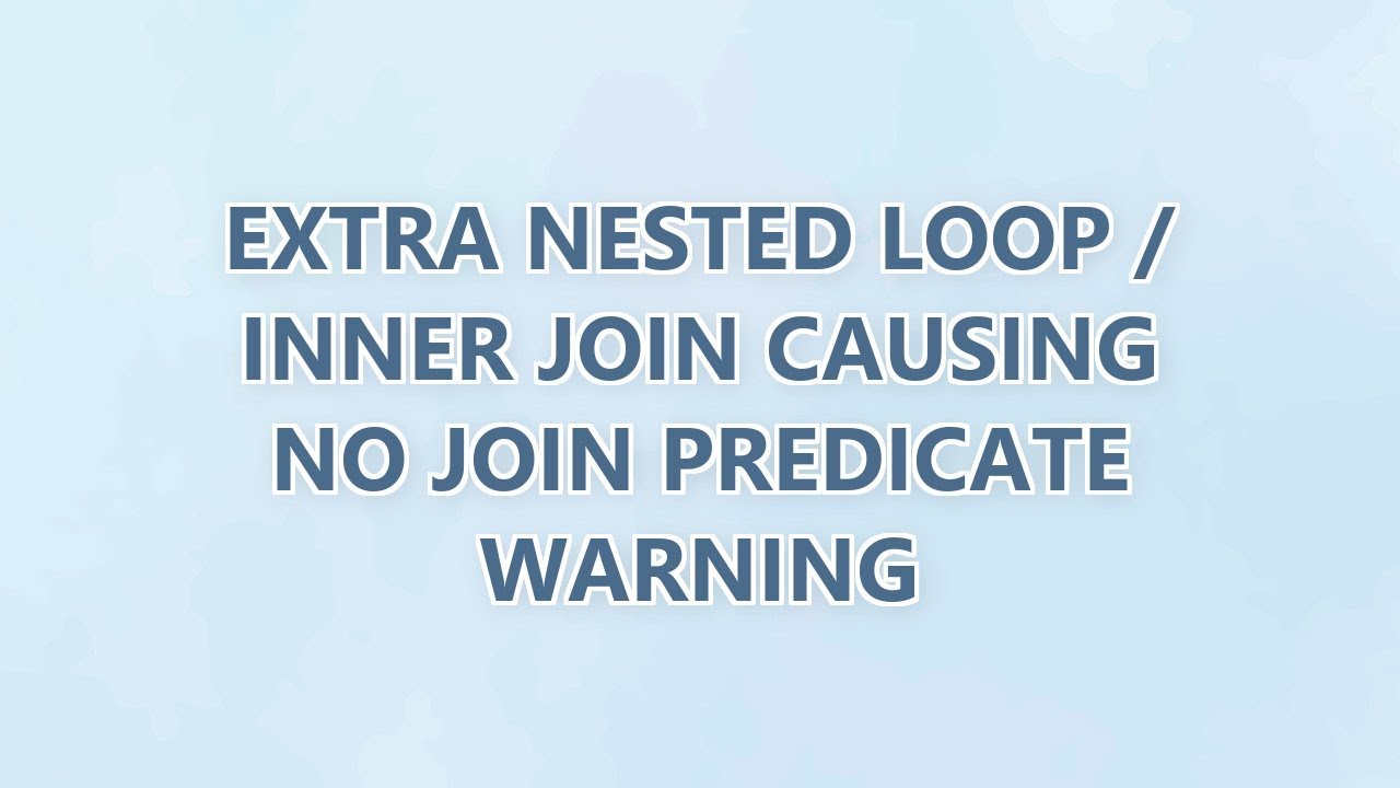 Extra NESTED LOOP / INNER JOIN causing NO JOIN PREDICATE warning