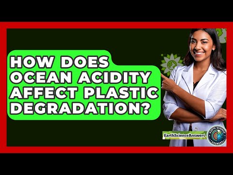How Does Ocean Acidity Affect Plastic Degradation? - Earth Science Answers