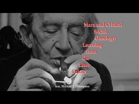 Marx and Critical Social Ontology: Learning from the Later Lukács feat. Michael J. Thompson