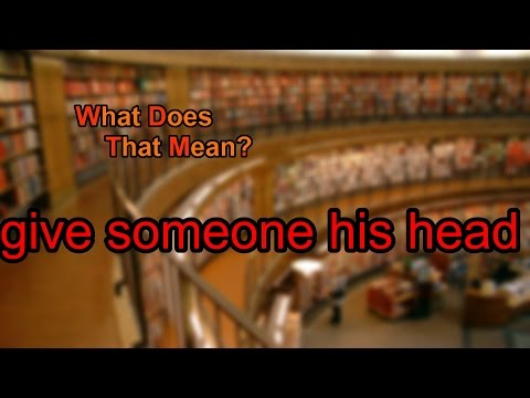 What does give someone his head mean?