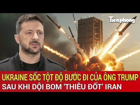 Ukraine sốc tột độ bước đi của ông Trump sau khi dội bom ‘thiêu đốt’ Iran