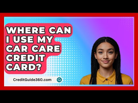 Where Can I Use My Car Care Credit Card? - CreditGuide360.com