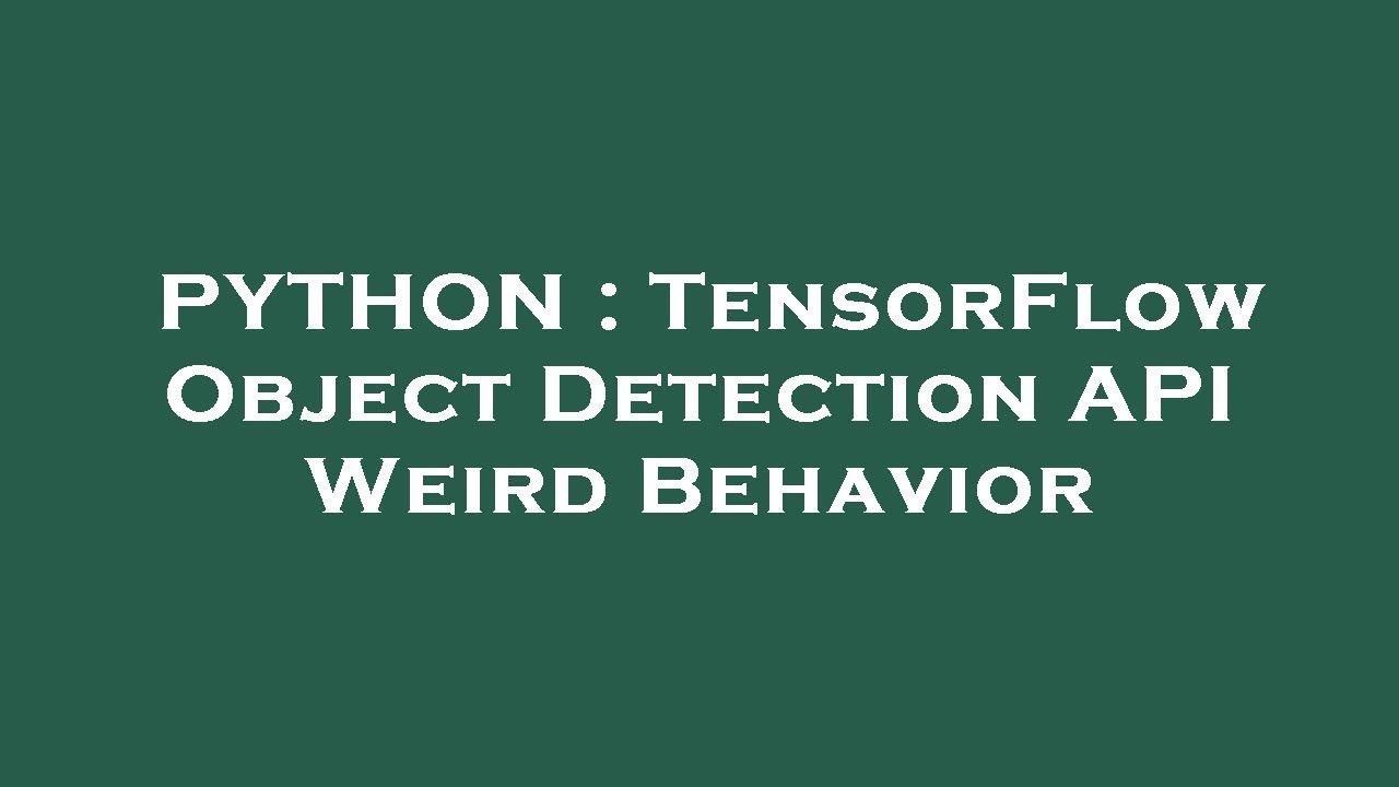 PYTHON : TensorFlow Object Detection API Weird Behavior