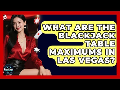 What Are The Blackjack Table Maximums In Las Vegas? - The Blackjack Blueprint
