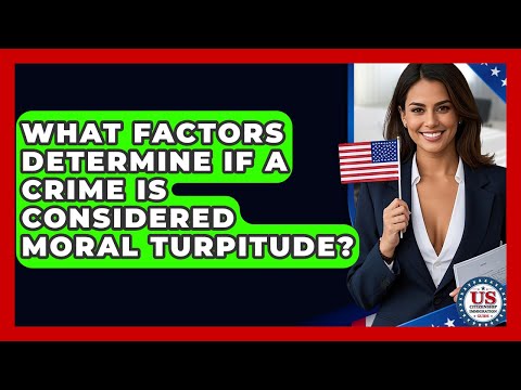 What Factors Determine If A Crime Is Considered Moral Turpitude? - US Citizenship Immigration Guide