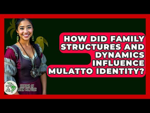 How Did Family Structures And Dynamics Influence Mulatto Identity? - History Of Latin Cultures