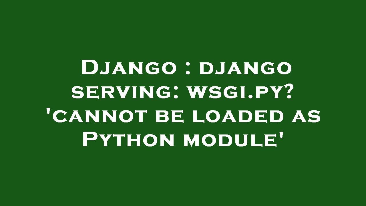 Django : django serving: wsgi.py? 'cannot be loaded as Python module'