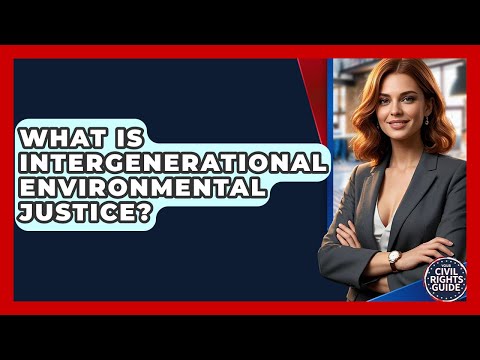 What Is Intergenerational Environmental Justice? - Your Civil Rights Guide