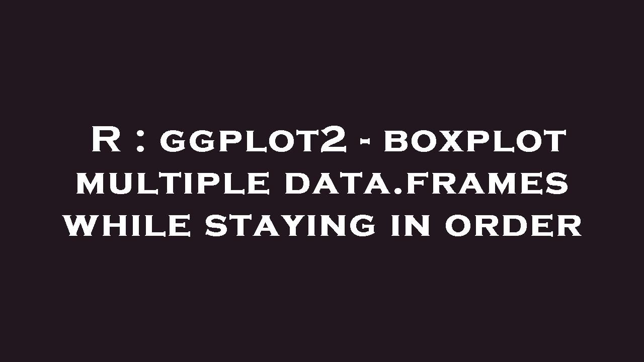 R : ggplot2 - boxplot multiple data.frames while staying in order
