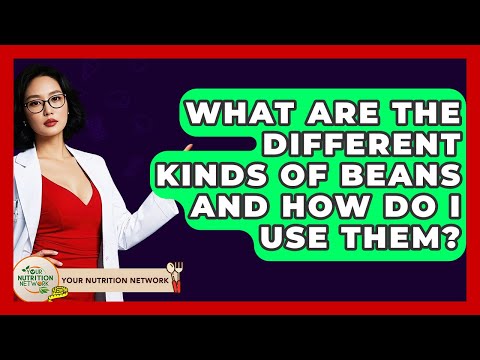 What Are The Different Kinds Of Beans And How Do I Use Them? - Your Nutrition Network