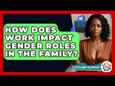 How Does Work Impact Gender Roles In The Family? - Better Family Relationships