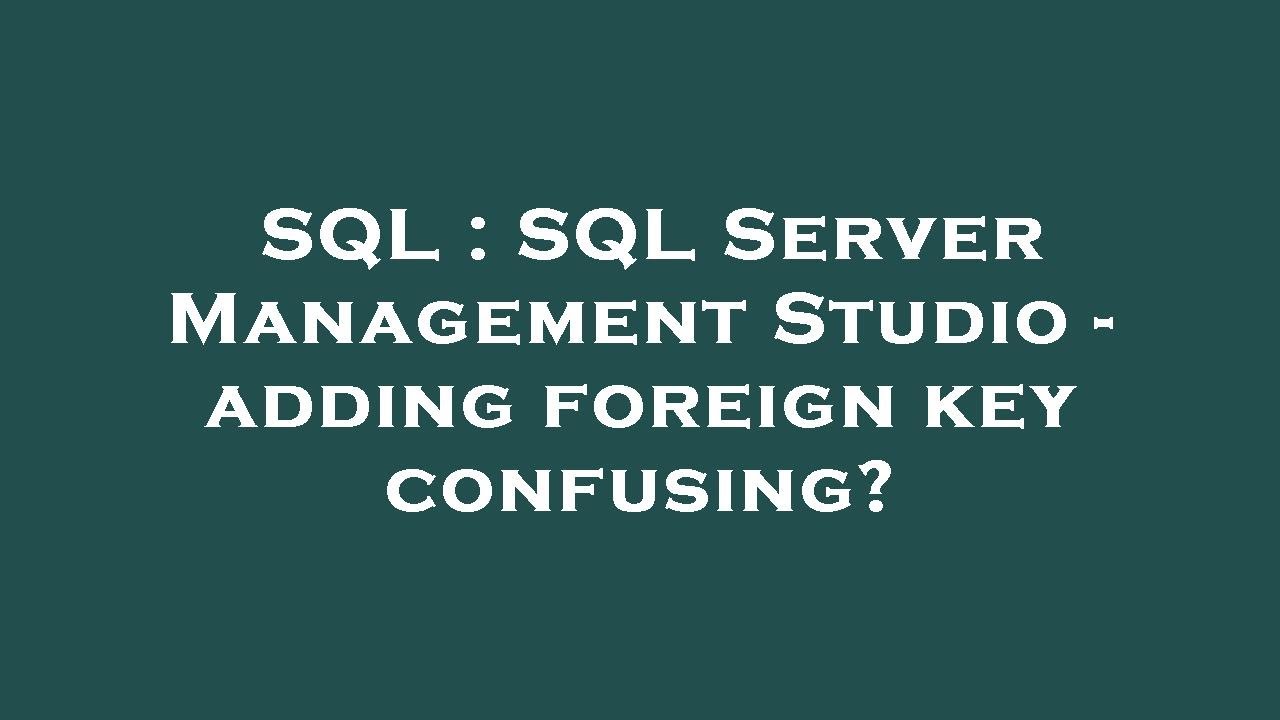 SQL : SQL Server Management Studio - adding foreign key confusing?