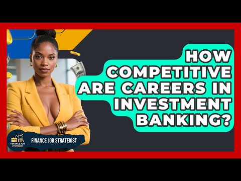 How Competitive Are Careers in Investment Banking? | Finance Job Strategist