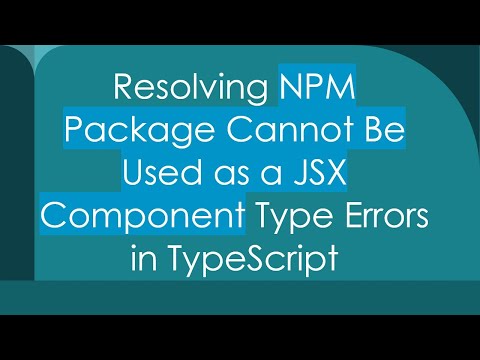 Resolving NPM Package Cannot Be Used as a JSX Component Type Errors in TypeScript