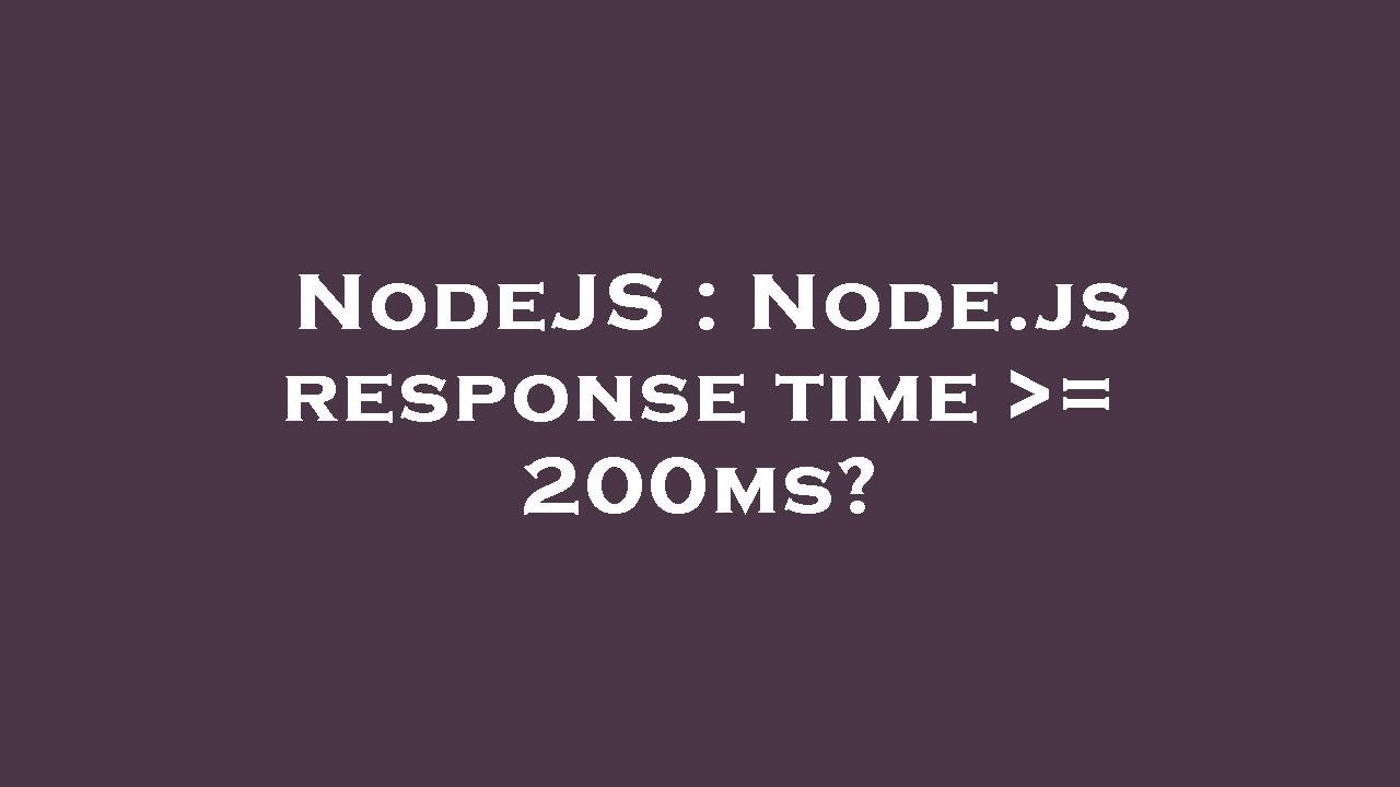 NodeJS : Node.js response time  = 200ms?