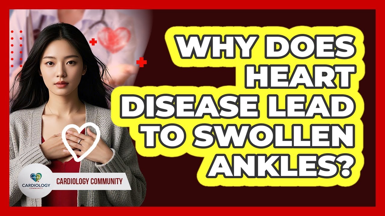 Why Does Heart Disease Lead to Swollen Ankles?