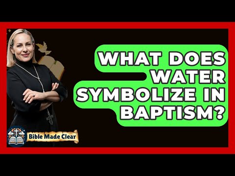 What Does Water Symbolize In Baptism? - BibleMadeClear.com