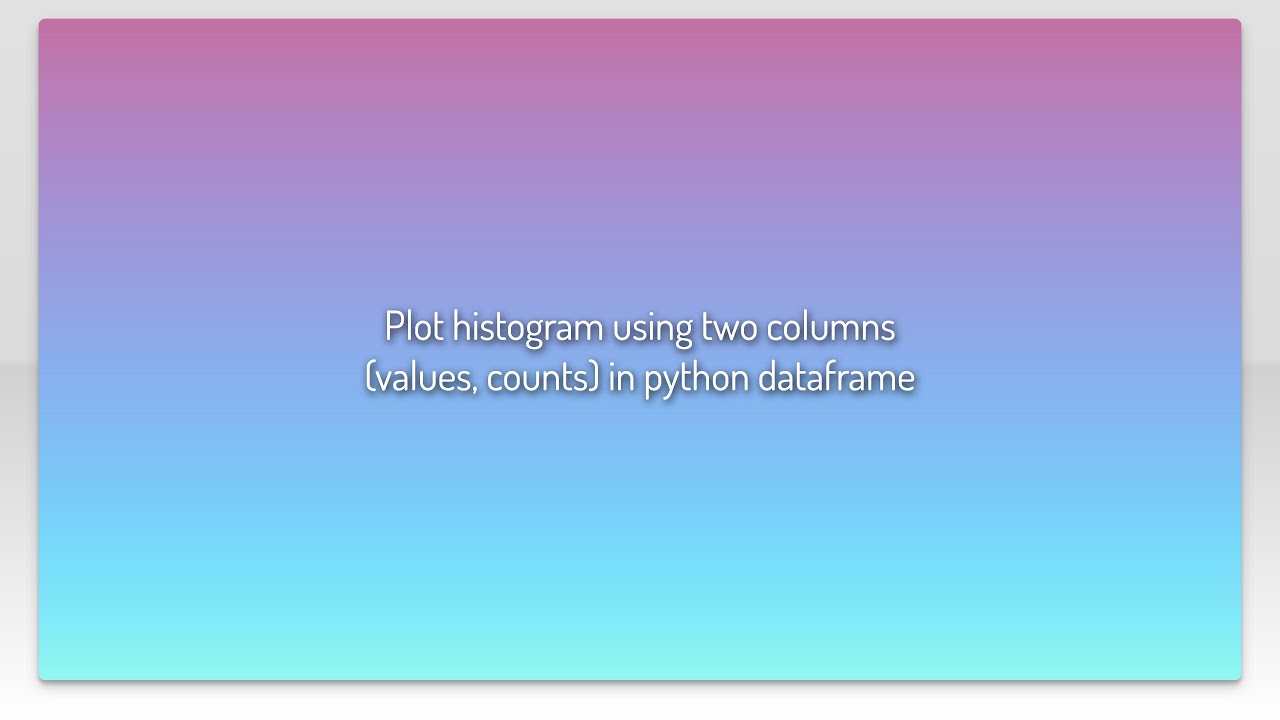 Plot histogram using two columns (values, counts) in python dataframe