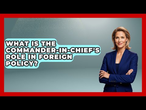 What Is The Commander-in-Chief's Role In Foreign Policy? - Making Politics Simple