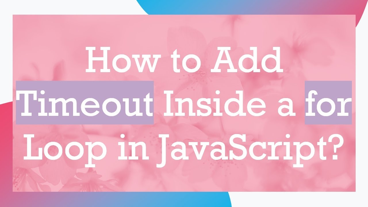 How to Add Timeout Inside a for Loop in JavaScript?