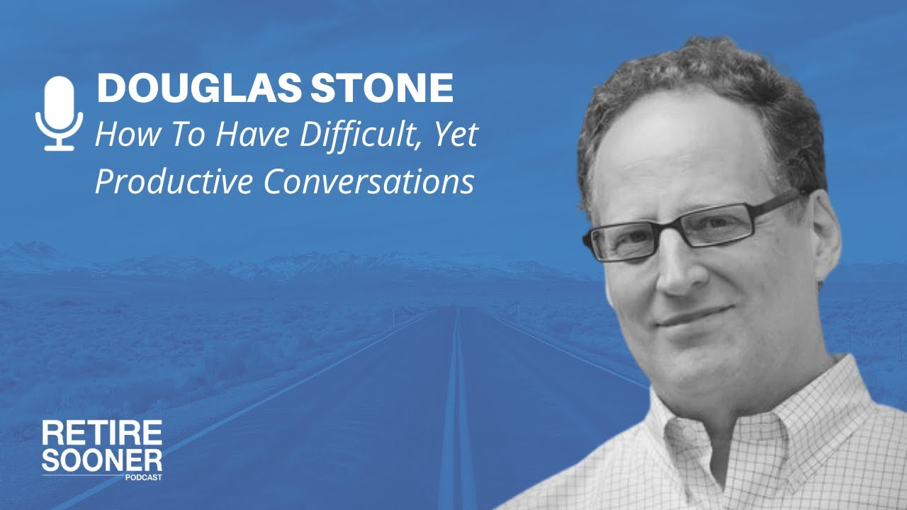 How To Have Difficult, Yet Productive Conversations With Douglas Stone | #RetireSooner #Negotiation