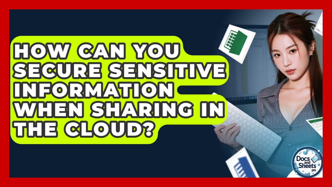 How Can You Secure Sensitive Information When Sharing In The Cloud? - Docs and Sheets Pro