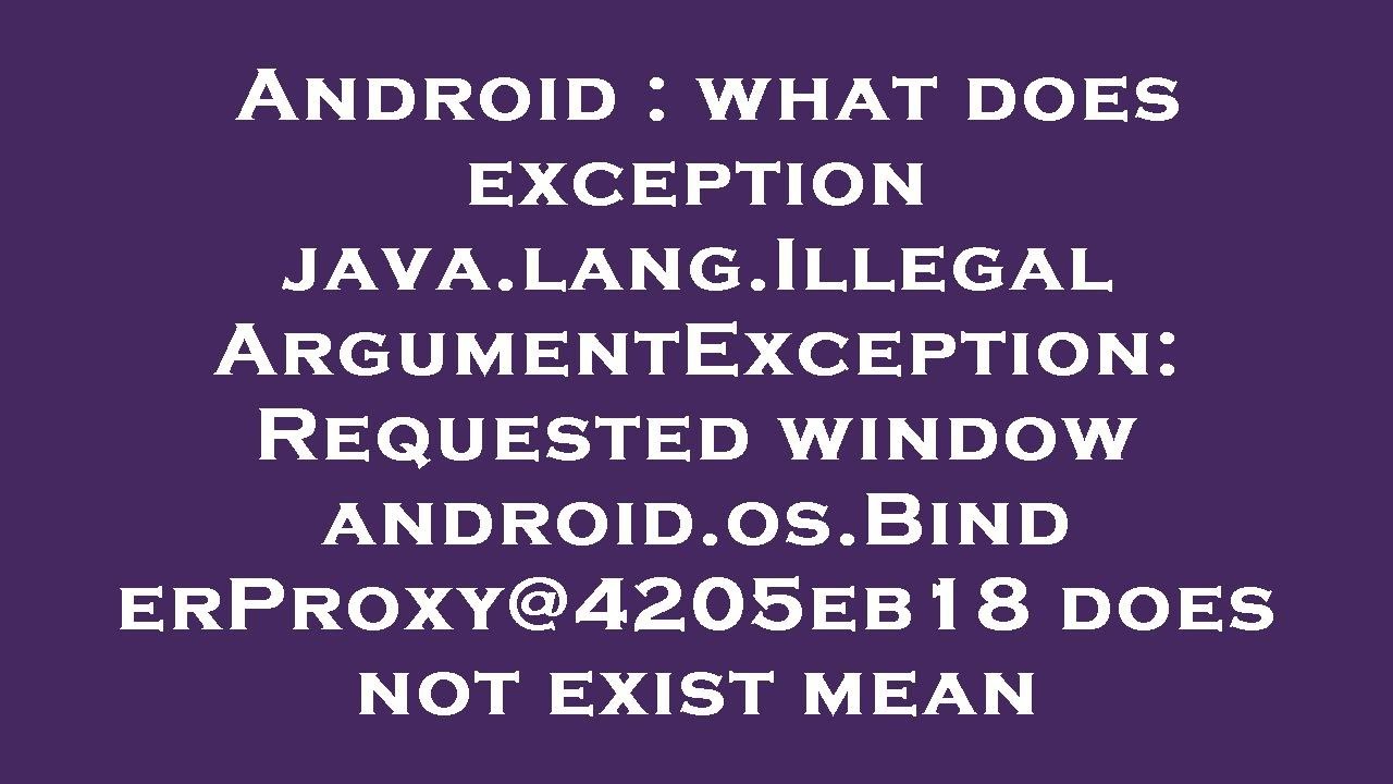 Android : what does exception java.lang.IllegalArgumentException: Requested window android.os.Binder