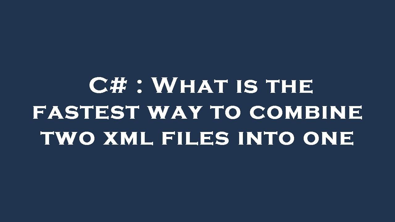 C# : What is the fastest way to combine two xml files into one