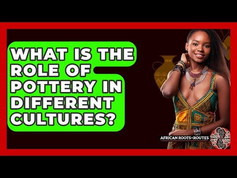 What Is The Role Of Pottery In Different Cultures? - African Roots And Routes