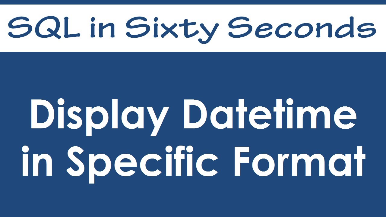 Display Datetime in Specific Format - SQL in Sixty Seconds #033