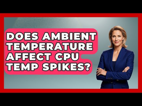 Does Ambient Temperature Affect CPU Temp Spikes? - Your Computer Companion