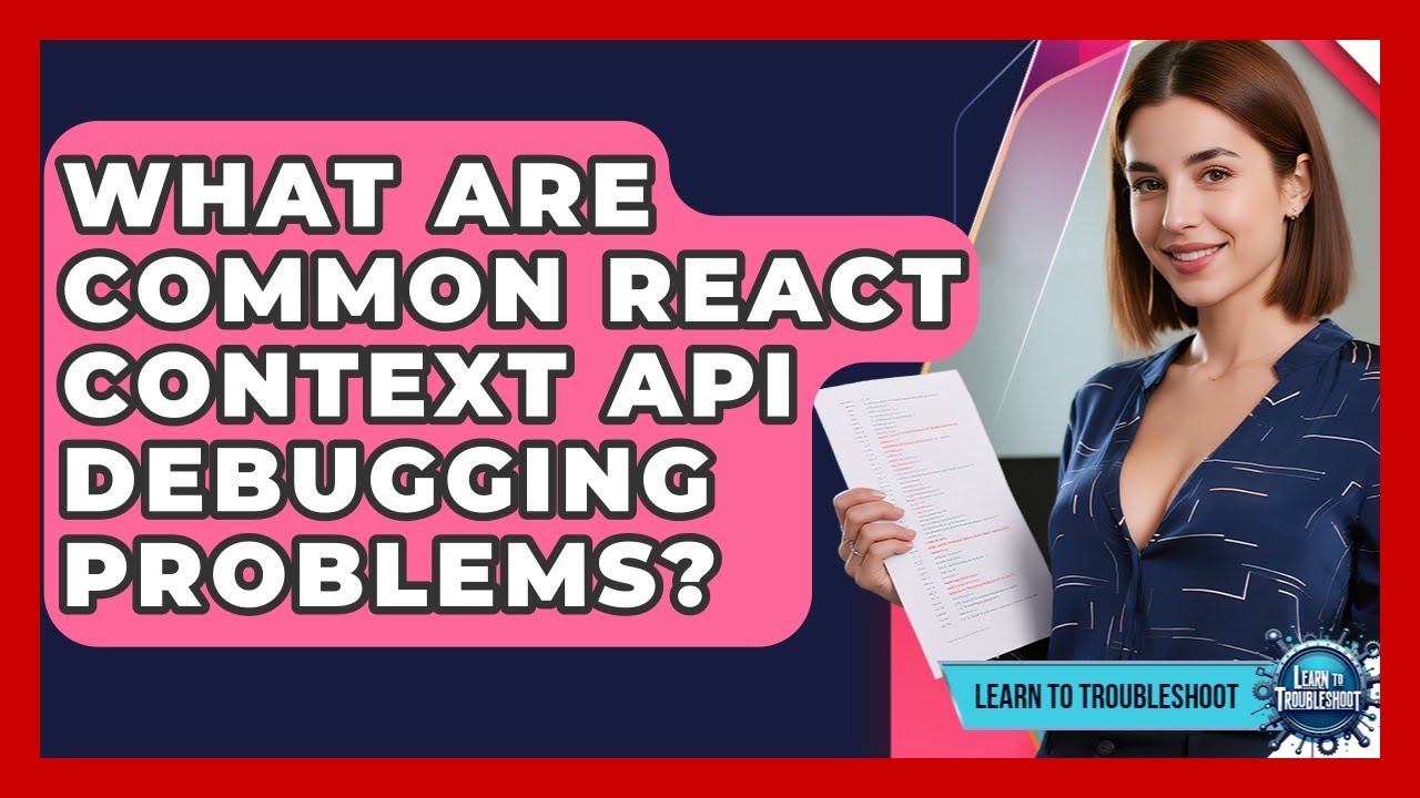 What Are Common React Context API Debugging Problems? - Learn To Troubleshoot