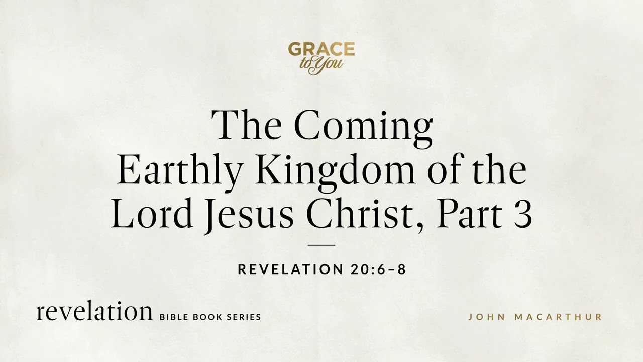 The Coming Earthly Kingdom of the Lord Jesus Christ, Part 3 (Revelation 20:6–8) John MacArthur