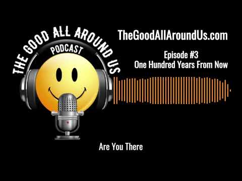 #3 One Hundred Years From Now - THE GOOD ALL AROUND US Podcast ...