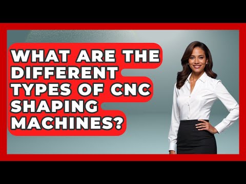 What Are The Different Types Of CNC Shaping Machines? - How It Comes Together